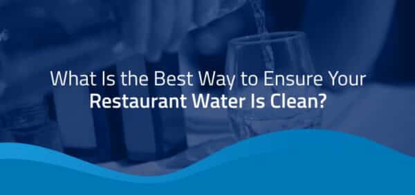 What's The Best Way to Ensure Your Restaurant Water Is Clean